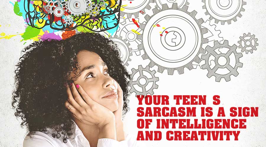 Your teen's sarcasm is a sign of intelligence and creativity ...